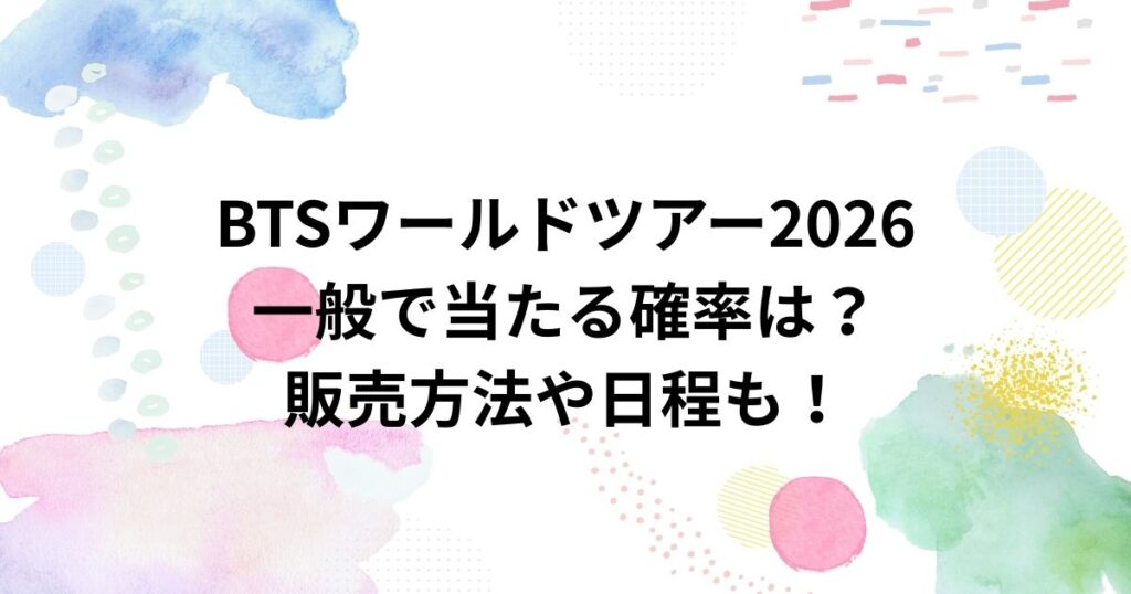 BTSワールドツアー2026一般で当たる確率は？販売方法や日程も！ | POLITE LIFE