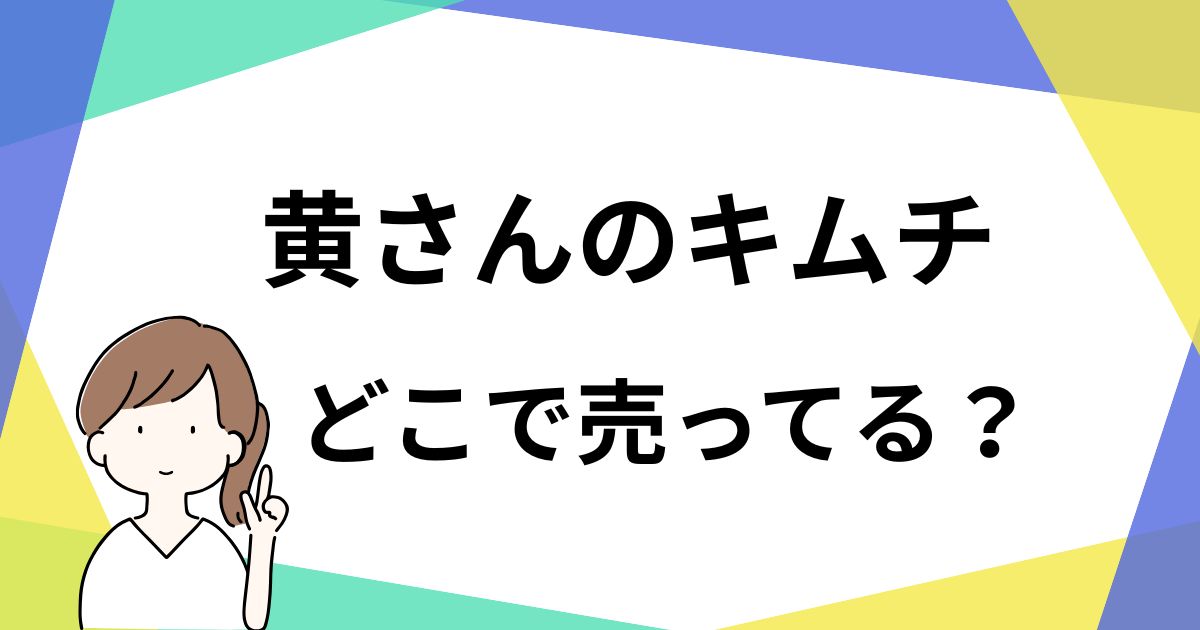 黄さんのキムチはどこで売ってる？ロピアやイオン・通販の販売店まとめ | POLITE LIFE